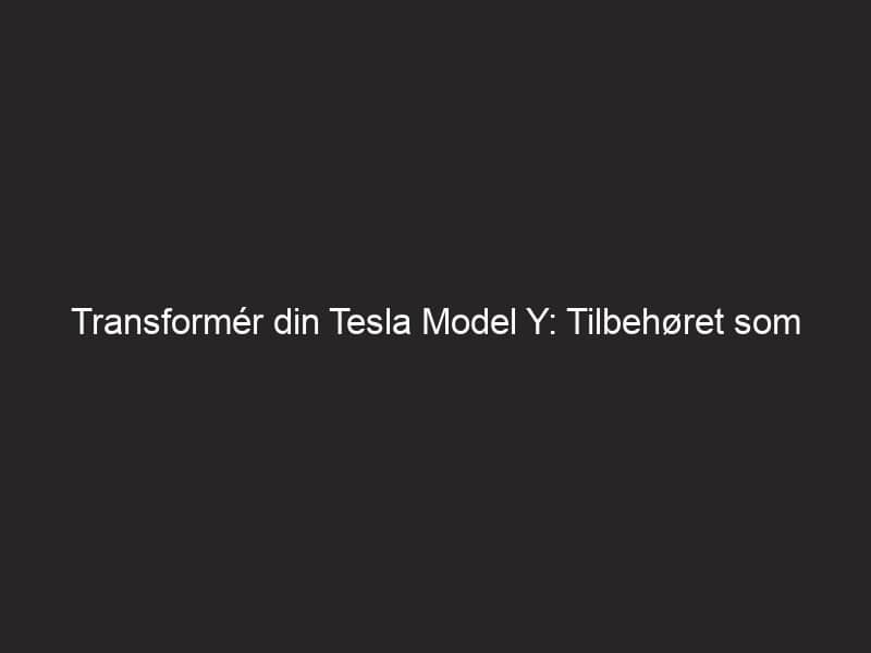 Transformér din Tesla Model Y: Tilbehøret som gir stil og praktisk ...